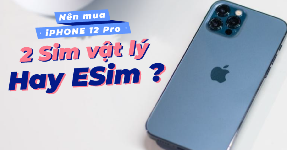iPhone 12 Pro 2 SIM vật lý là gì? Có nên mua không? | websosanh.vn