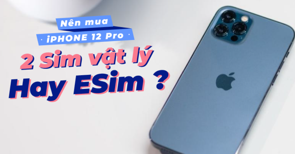 iPhone 12 Pro 2 SIM vật lý là gì? Có nên mua không? | websosanh.vn